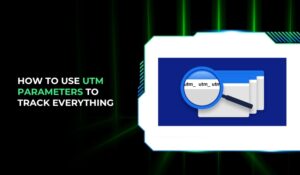 How to Use UTM Parameters to Track Everything